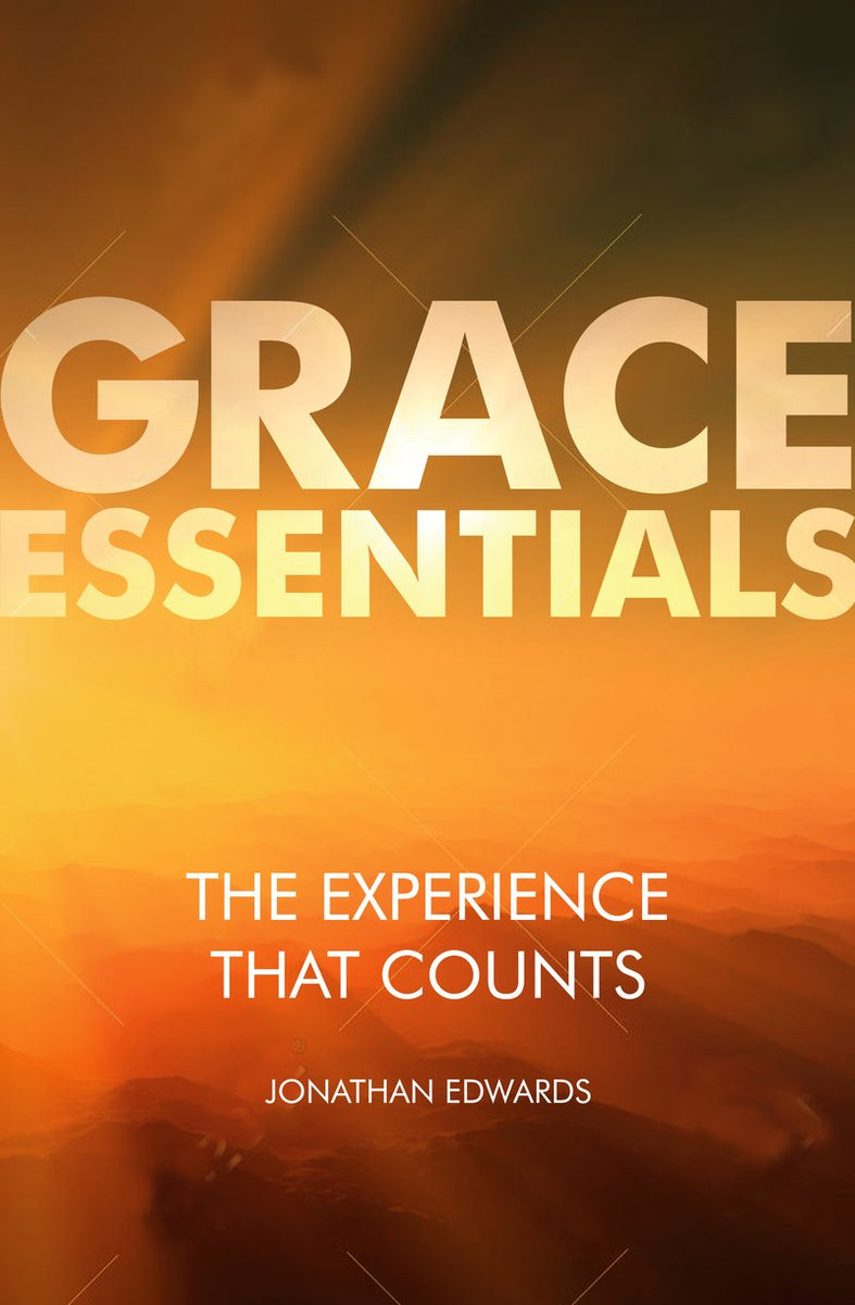 Grace Essentials: The Experience That Counts- Jonathan Edwards – Scripture Truth